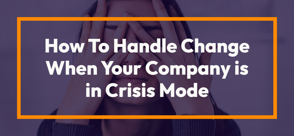 How To Handle Change When Your Company is in Crisis Mode - Good Change ...
